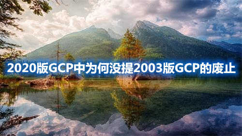 2020版GCP中为何没提2003版GCP的废止_岁福医疗器械注册